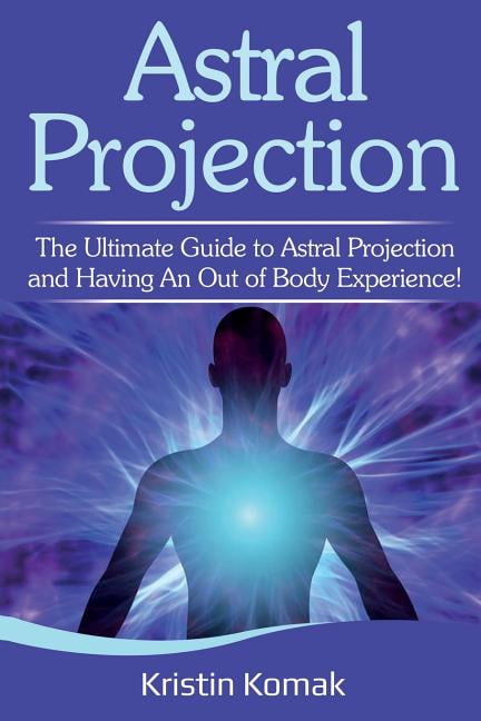 Astral Projection: The ultimate guide to astral projection and having ...