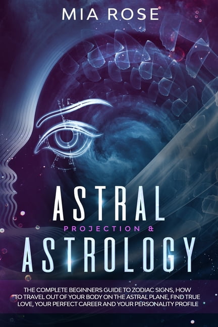 Astral Projection & Astrology: The Complete Beginners Guide to Zodiac ...