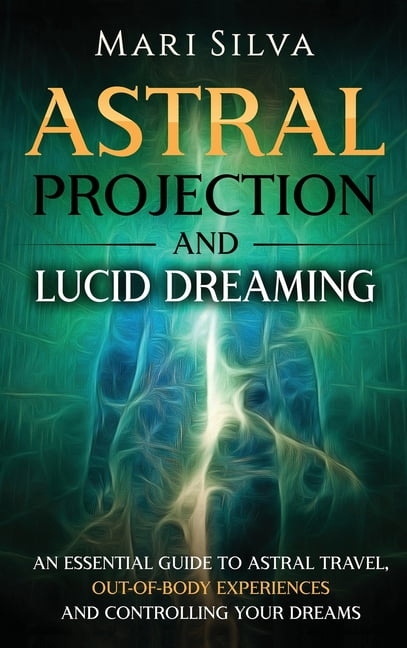 Astral Projection and Lucid Dreaming: An Essential Guide to Astral Travel, Out-Of-Body ...