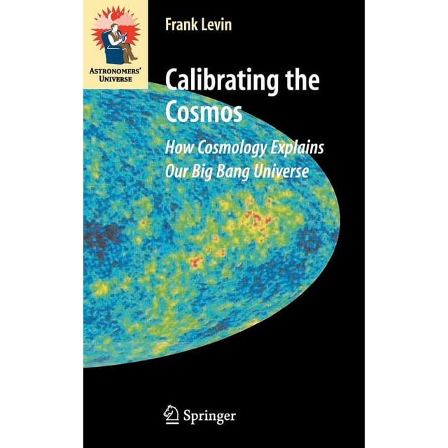 Astronomers' Universe Calibrating the Cosmos: How Cosmology Explains ...