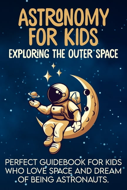 Astronomy For Kids: Exploring The Outer Space - Perfect Guidebook For ...