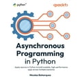 Asynchronous Programming in Python: Apply asyncio in Python to build scalable, high-performance ...