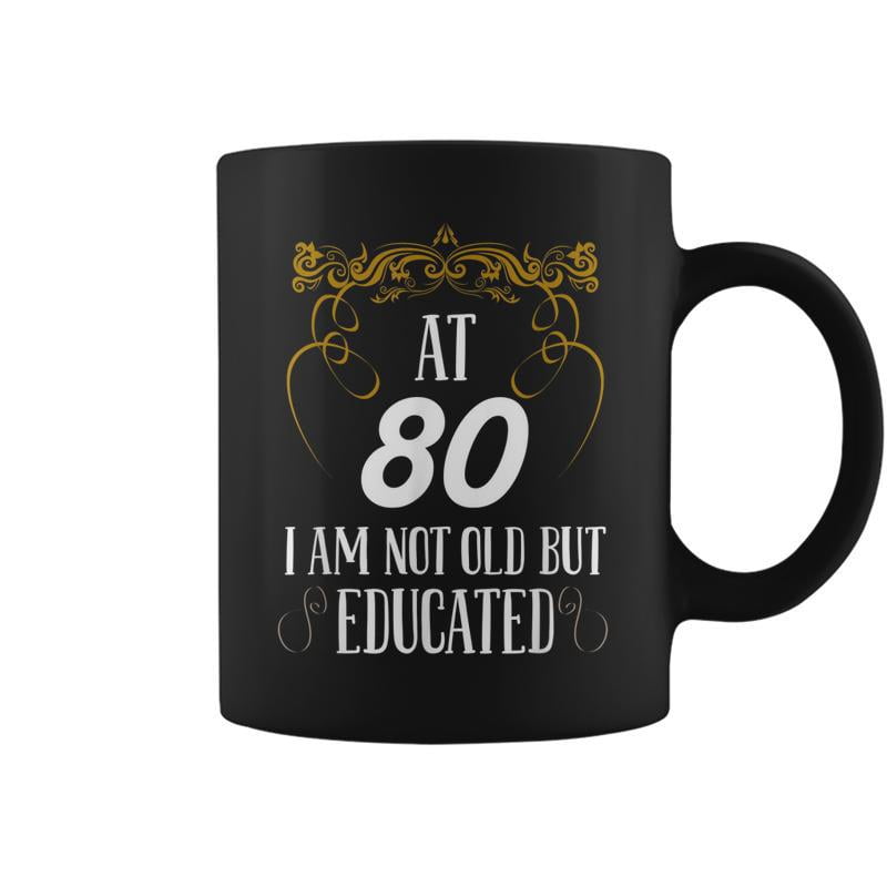 At 80 IM Not Old But Educated 80Th Birthday Coffee Mug - Walmart.com