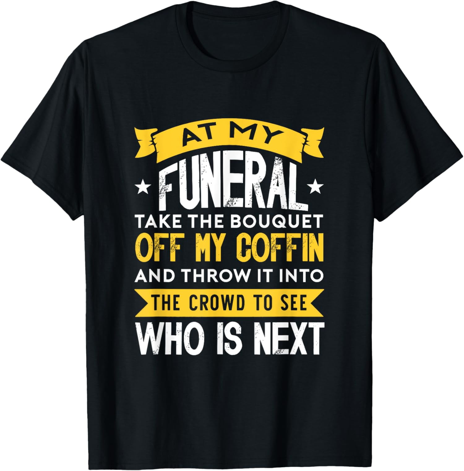 At My Funeral Take The Bouquet Off My Coffin & Throw It Into T-Shirt ...