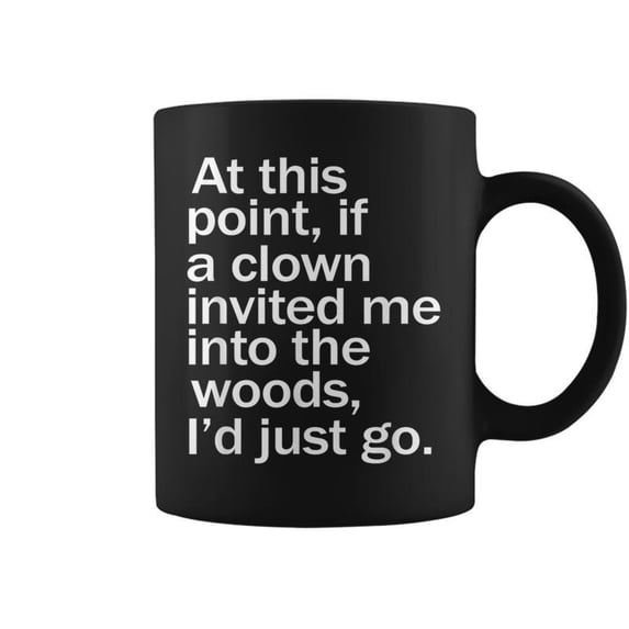 At This Point A Clown Invited Me To The Woods Id Go Coffee Mugs ...