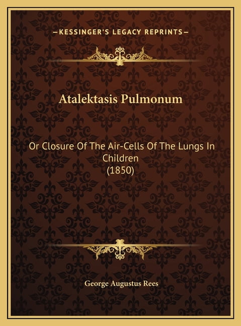 Atalektasis Pulmonum: Or Closure Of The Air-Cells Of The Lungs In ...