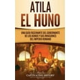 Atila el Huno: Una guía fascinante del gobernante de los hunos y sus ...