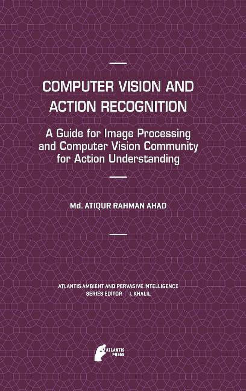 Atlantis Ambient and Pervasive Intelligence: Computer Vision and Action Recognition: A Guide for ...