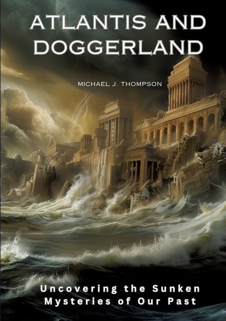 Atlantis and Doggerland: Uncovering the Sunken Mysteries of Our Past ...