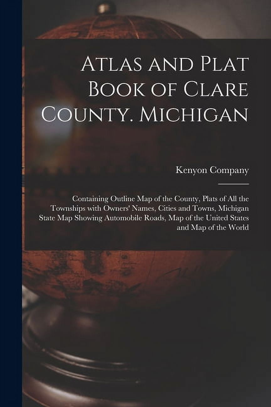 Atlas and Plat Book of Clare County. Michigan : Containing Outline Map ...