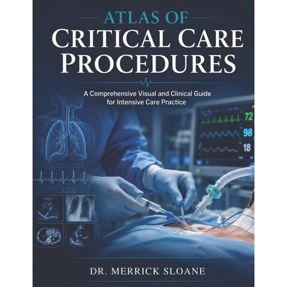 Atlas of Critical Care Procedures: A Comprehensive Visual and Clinical ...