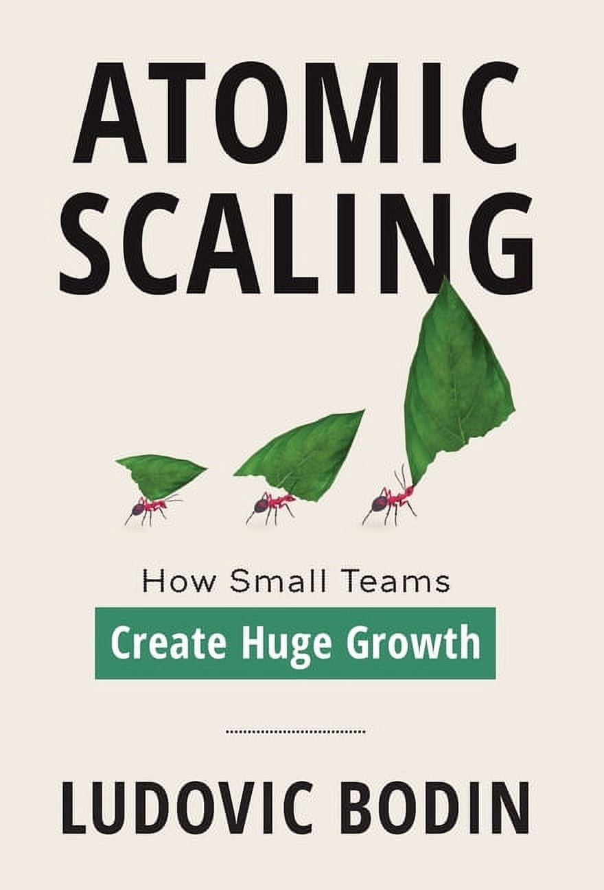 Atomic Scaling: How Small Teams Create Huge Growth, (Hardcover ...