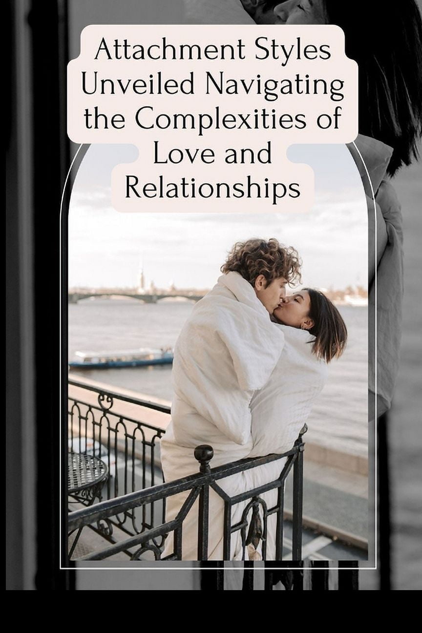 Attachment Styles Unveiled Navigating The Complexities Of Love And