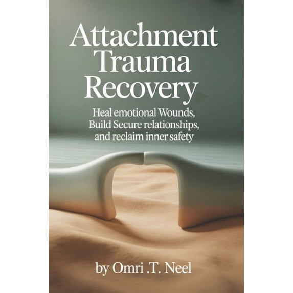 Attachment Trauma Recovery: Heal Emotional Wounds, Build Secure ...