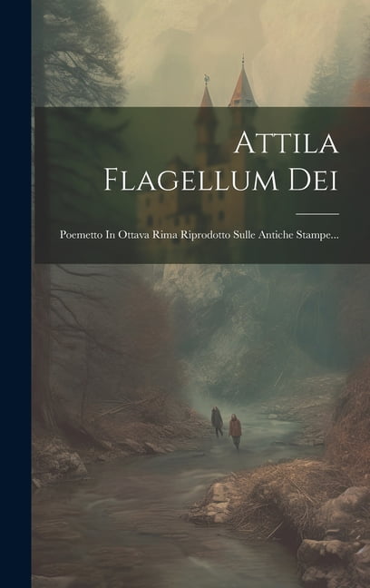 Attila Flagellum Dei: Poemetto In Ottava Rima Riprodotto Sulle Antiche ...