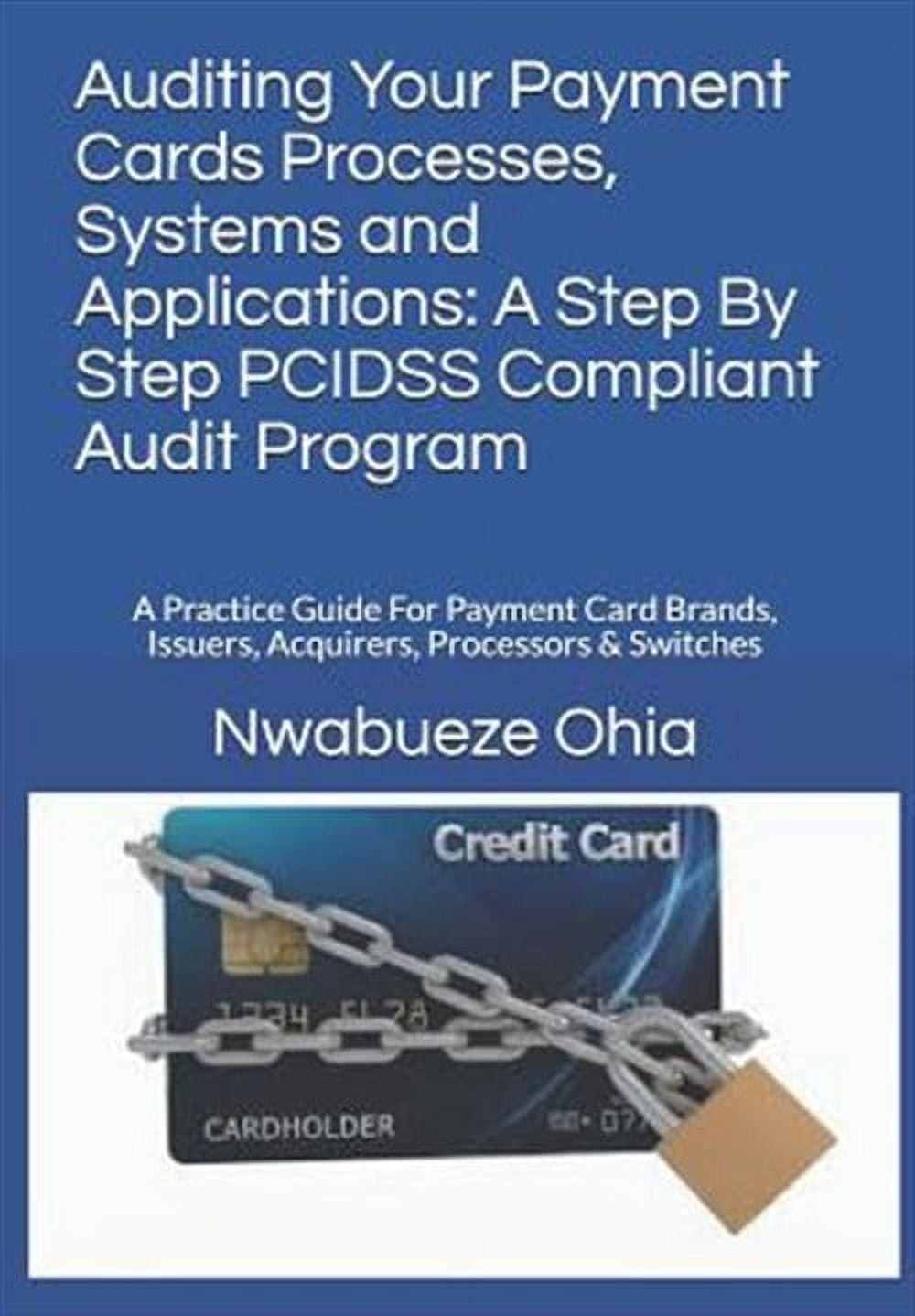 Auditing Your Payment Cards Processes, Systems and Applications: A Step by Step Pcidss Compliant ...