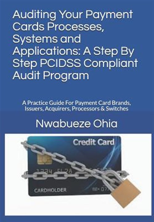 Auditing Your Payment Cards Processes, Systems and Applications: A Step by Step Pcidss Compliant ...