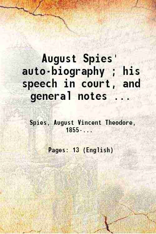 August Spies' auto-biography ; his speech in court, and general notes ...