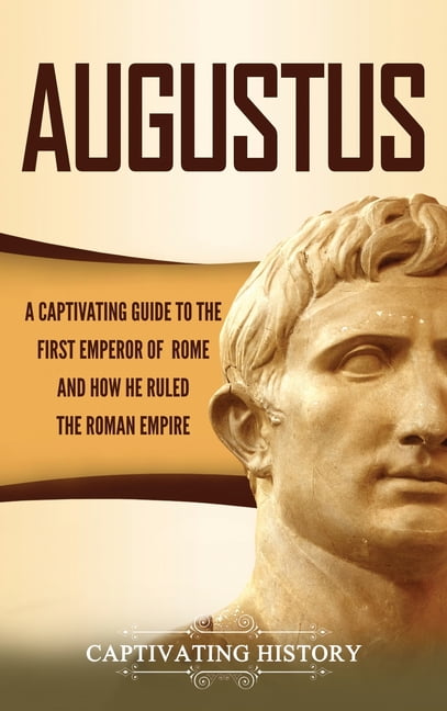 Augustus: A Captivating Guide to the First Emperor of Rome and How He ...