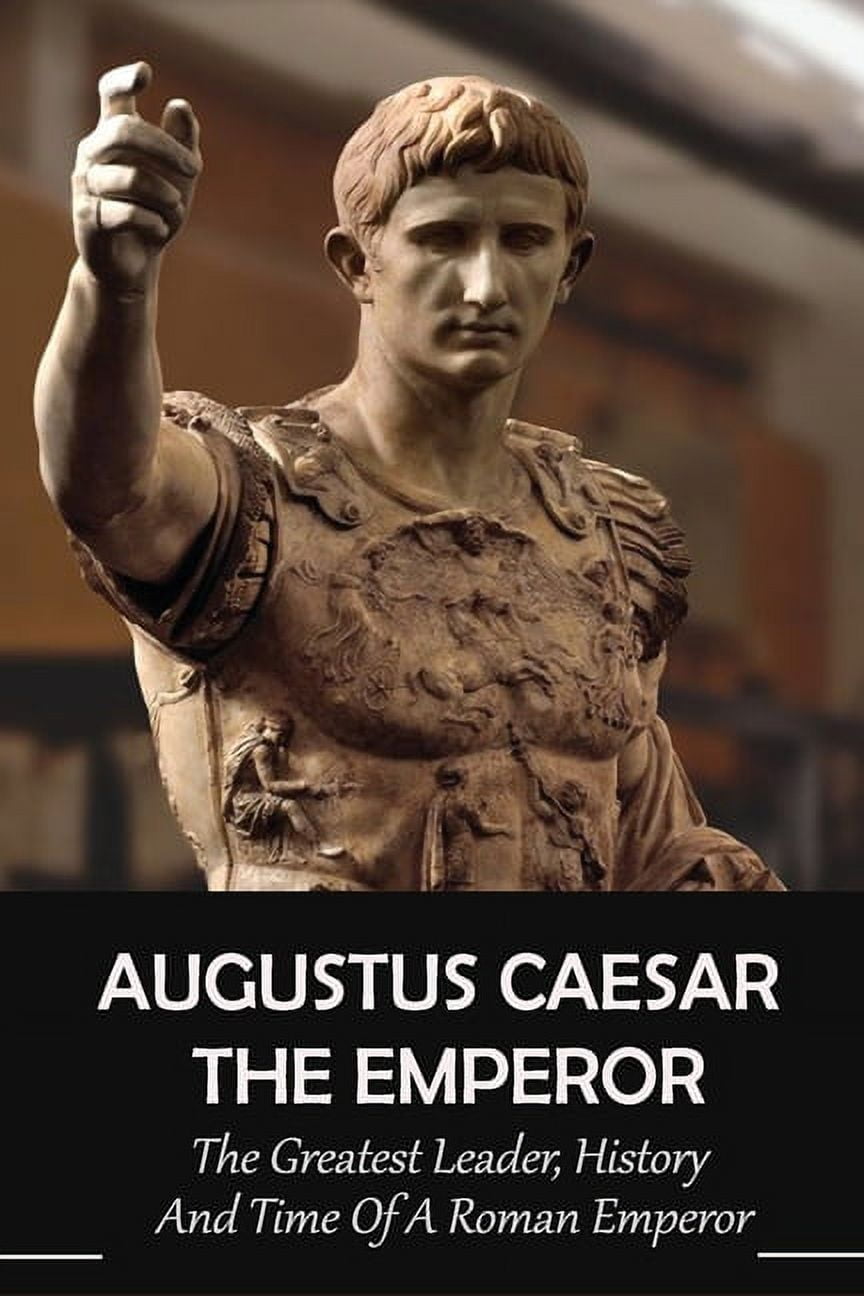 Augustus Caesar The Emperor : The Greatest Leader, History And Time Of ...