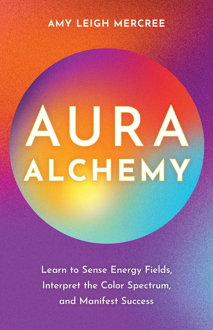 Aura Alchemy: Learn to Sense Energy Fields, Interpret the Color Spectrum, and Manifest Success ...
