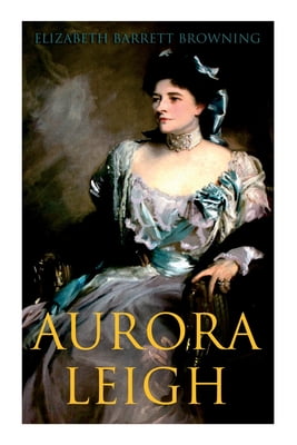 Aurora Leigh: An Epic Poem -- Elizabeth Barrett Browning - Walmart.com