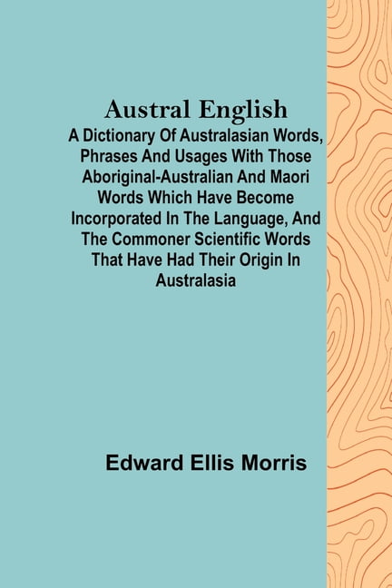 Austral English; A dictionary of Australasian words, phrases and usages ...