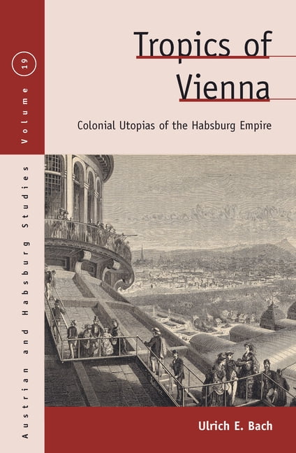 Austrian and Habsburg Studies Tropics of Vienna: Colonial Utopias of ...