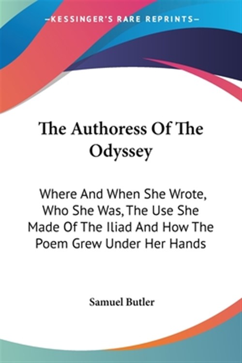 Authoress of the Odyssey : Where and When She Wrote, Who She Was, the ...
