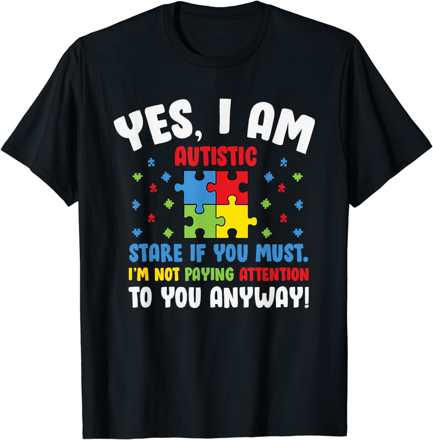 Autism Awareness Month Yes I Am Autistic Stare If You Must T-Shirt ...