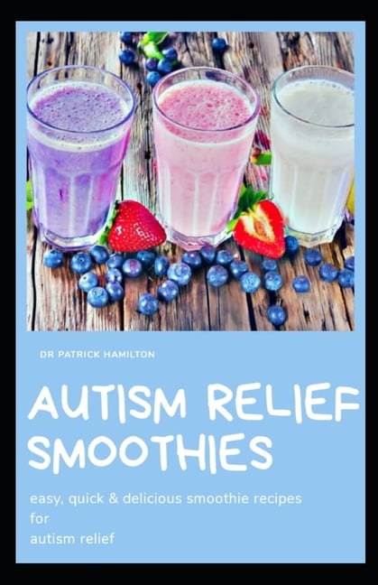 Autism Relief Smoothies: easy, quick delicious smoothie recipes for ...
