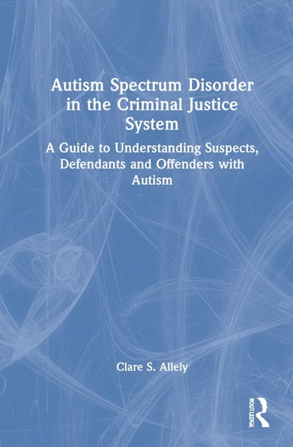 Autism Spectrum Disorder in the Criminal Justice System: A Guide to ...