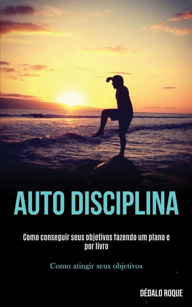 Auto disciplina: Como conseguir seus objetivos fazendo um plano e por ...