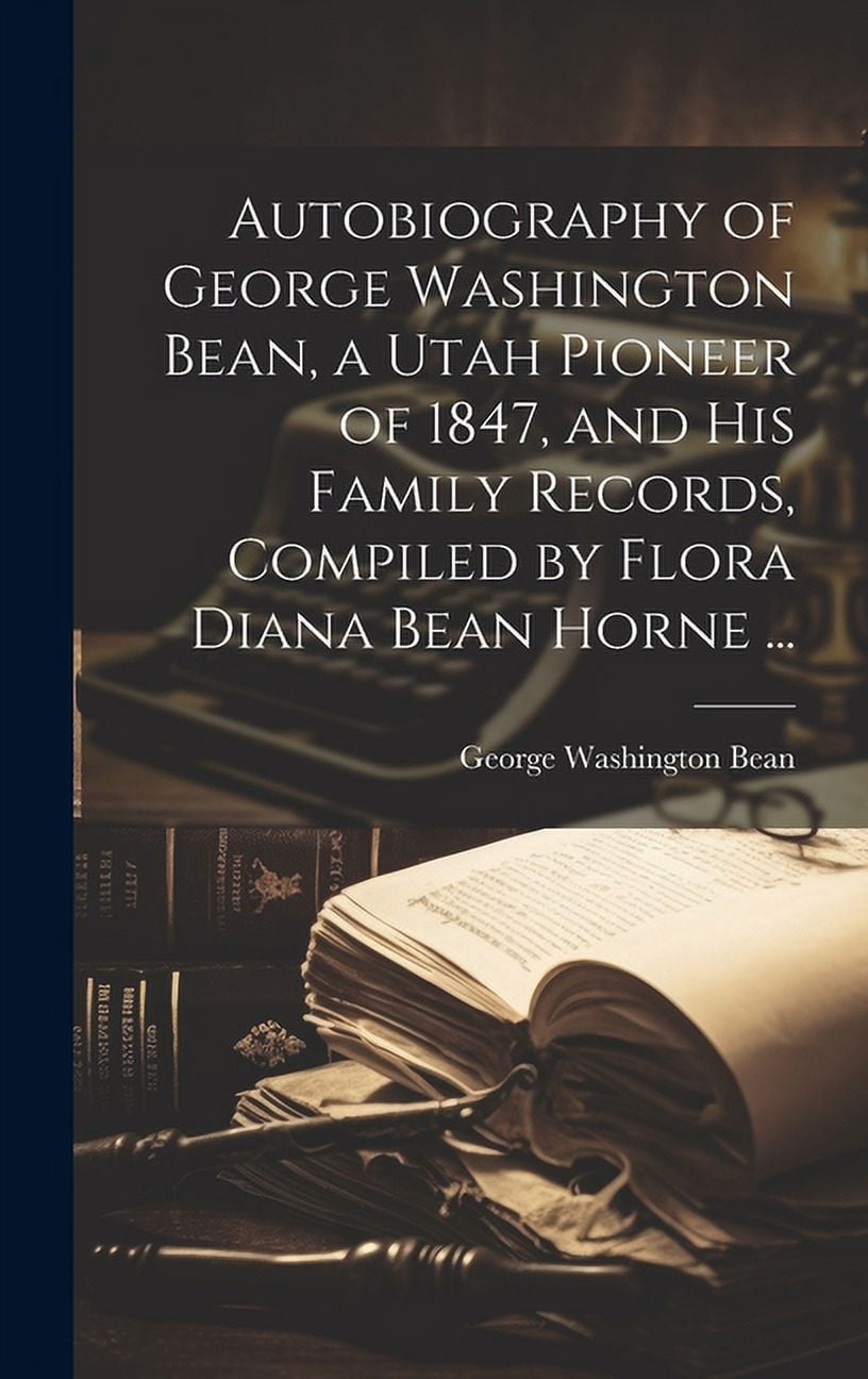 Autobiography of George Washington Bean, a Utah Pioneer of 1847, and ...