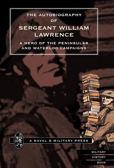 Autobiography of Sergeant William Lawrence. a Hero of the Peninsular ...