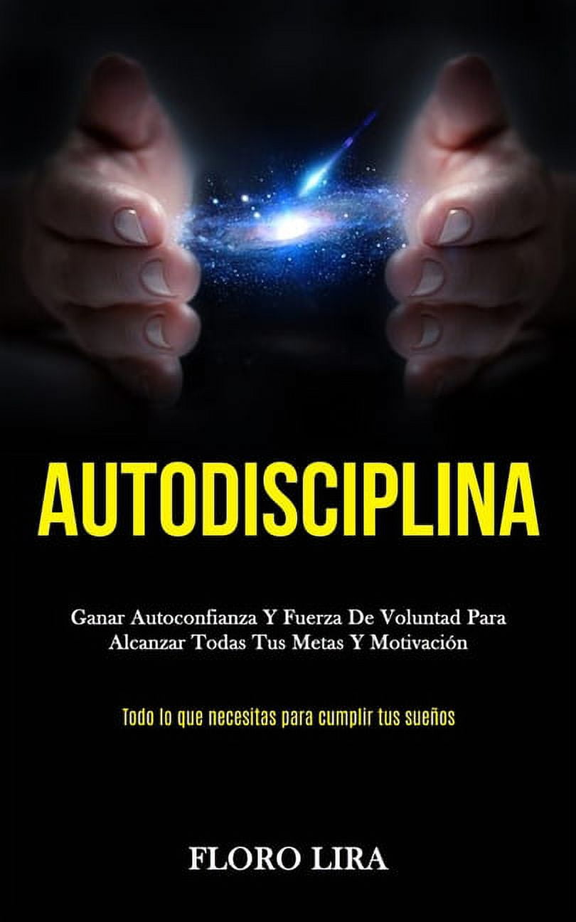 Autodisciplina: Ganar autoconfianza y fuerza de voluntad para alcanzar todas tus metas y ...