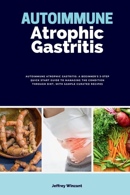Autoimmune Atrophic Gastritis: A Beginner's 3-Step Quick Start Guide to ...