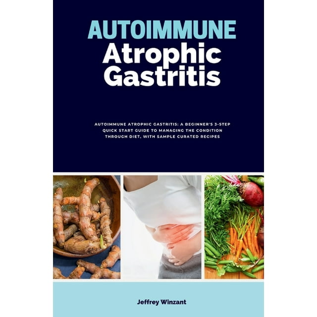 Autoimmune Atrophic Gastritis: A Beginner's 3-Step Quick Start Guide to ...