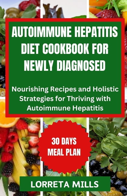 Autoimmune Hepatitis Diet Cookbook for Newly Diagnosed: Nourishing ...