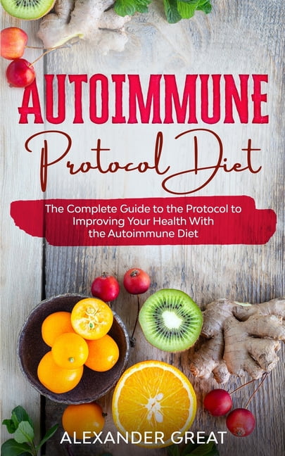 Autoimmune Protocol Diet: The Complete Guide to the Protocol to ...