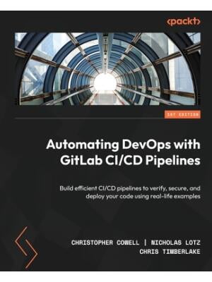 Automating DevOps with GitLab CI/CD Pipelines: Build efficient CI/CD pipelines to verify, secure ...