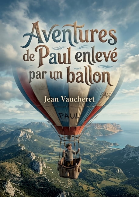 Aventures de Paul enlevÃ© par un ballon: Les pÃ©ripÃ©ties palpitantes d ...