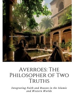 Averroes : The Philosopher of Two Truths: Integrating Faith and Reason ...