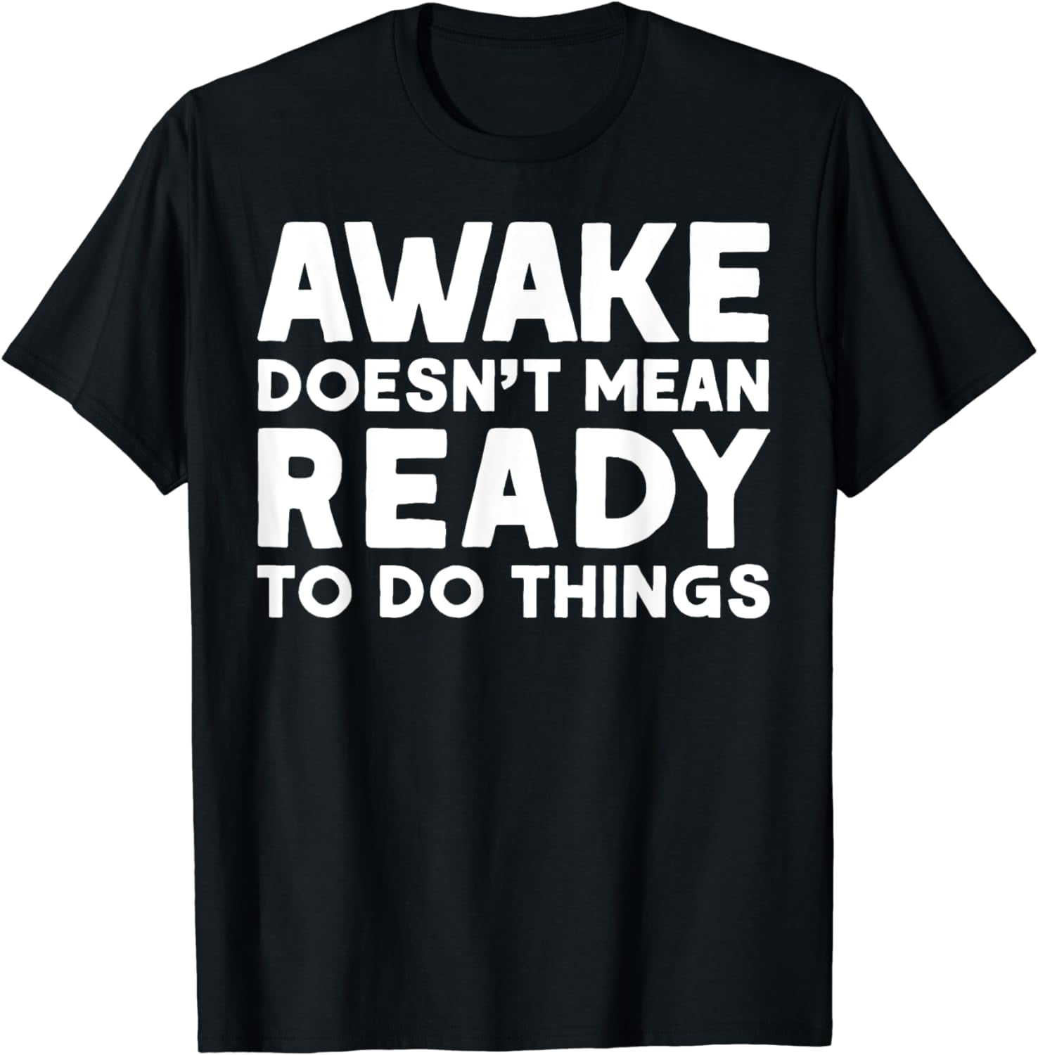 Awake Doesn't Mean Ready to Do Things T-Shirt - Walmart.com Awake Doesn't Mean Ready to Do Things T-Shirt - Walmart.com