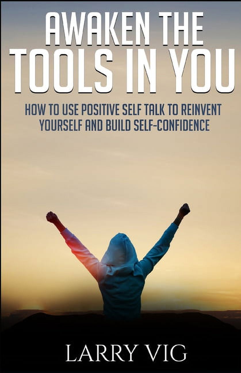 Awaken the Tools in You: How to Use Positive Self Talk to Reinvent Yourself And Build Self ...