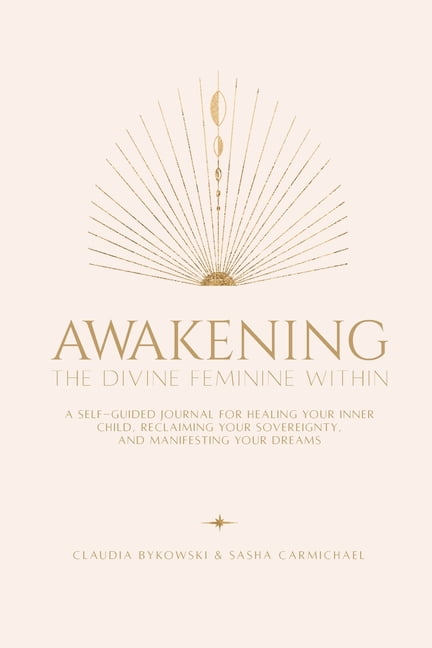 Awakening The Divine Feminine Within: A Self-Guided Journal for Healing ...