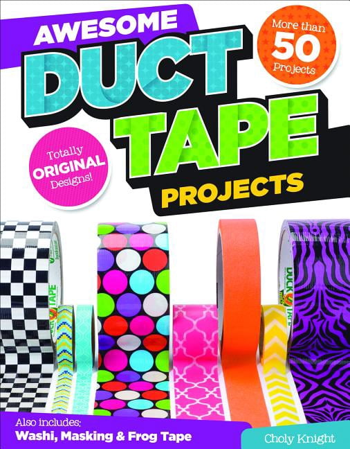Awesome Duct Tape Projects: Also Includes Washi, Masking, and Frog Tape ...