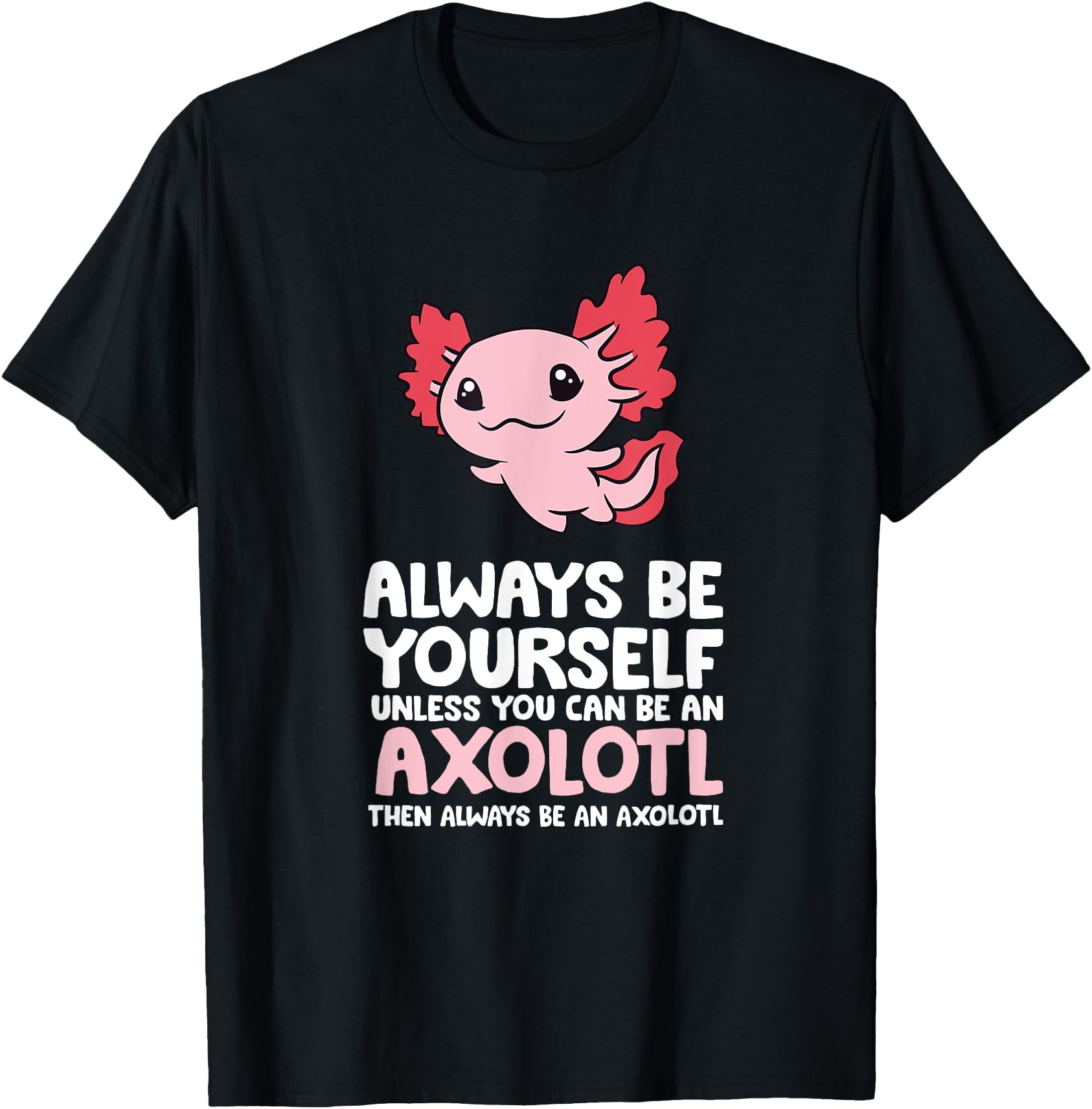Axolotl Love Always Be Yourself Unless You Can Be An Axolotl T-Shirt ...