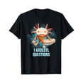 Axolotl Shirti Axolotl Questions Gift For Axolotl Lovers T-Shirt ...