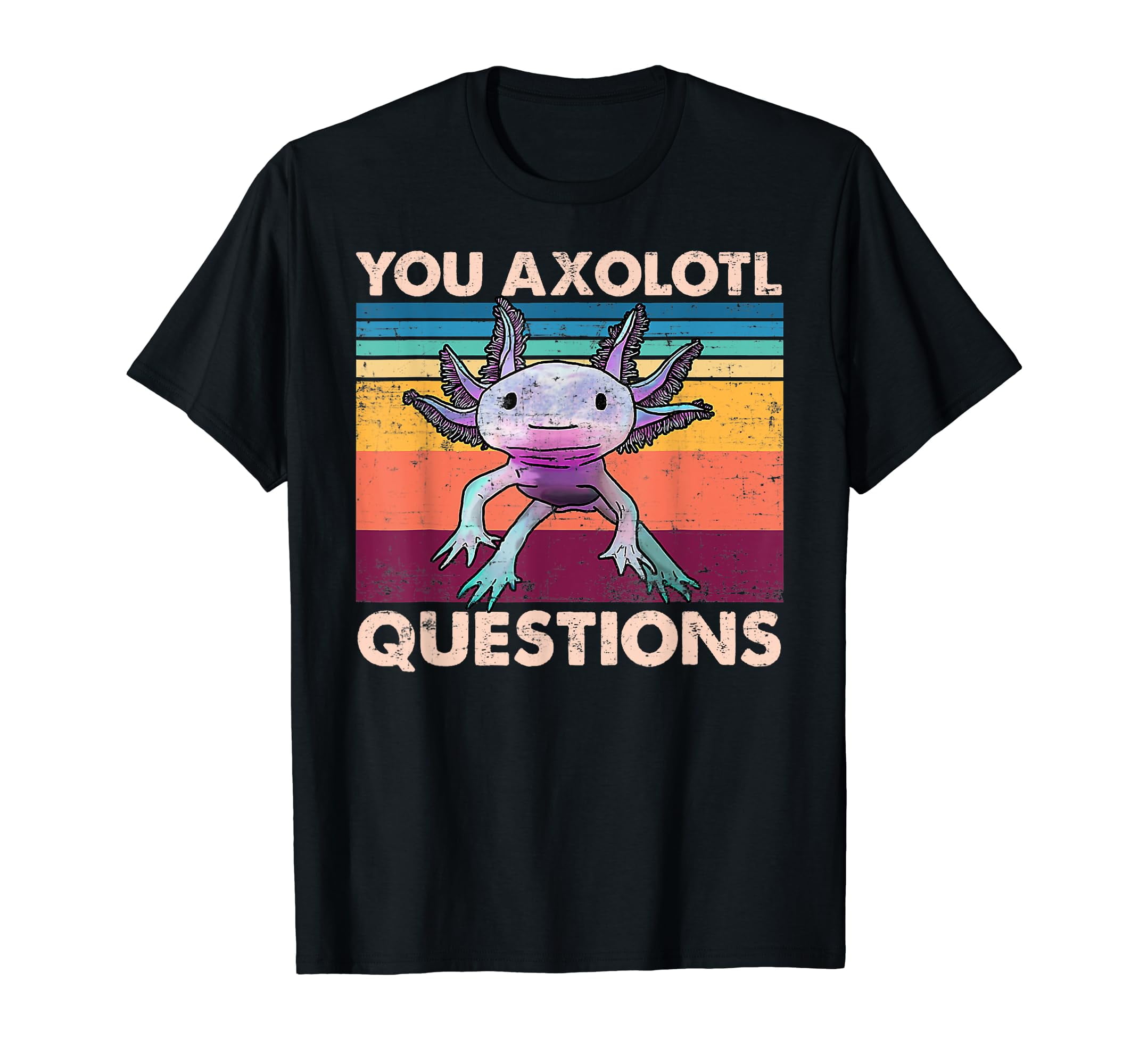 Axolotl - You Axolotl Questions - You Ask A Lot Of Questions T-Shirt ...